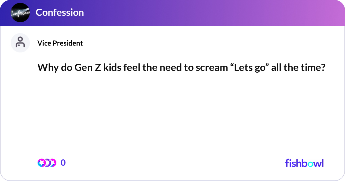 Why do Gen Z kids feel the need to scream “Lets go... | Fishbowl
