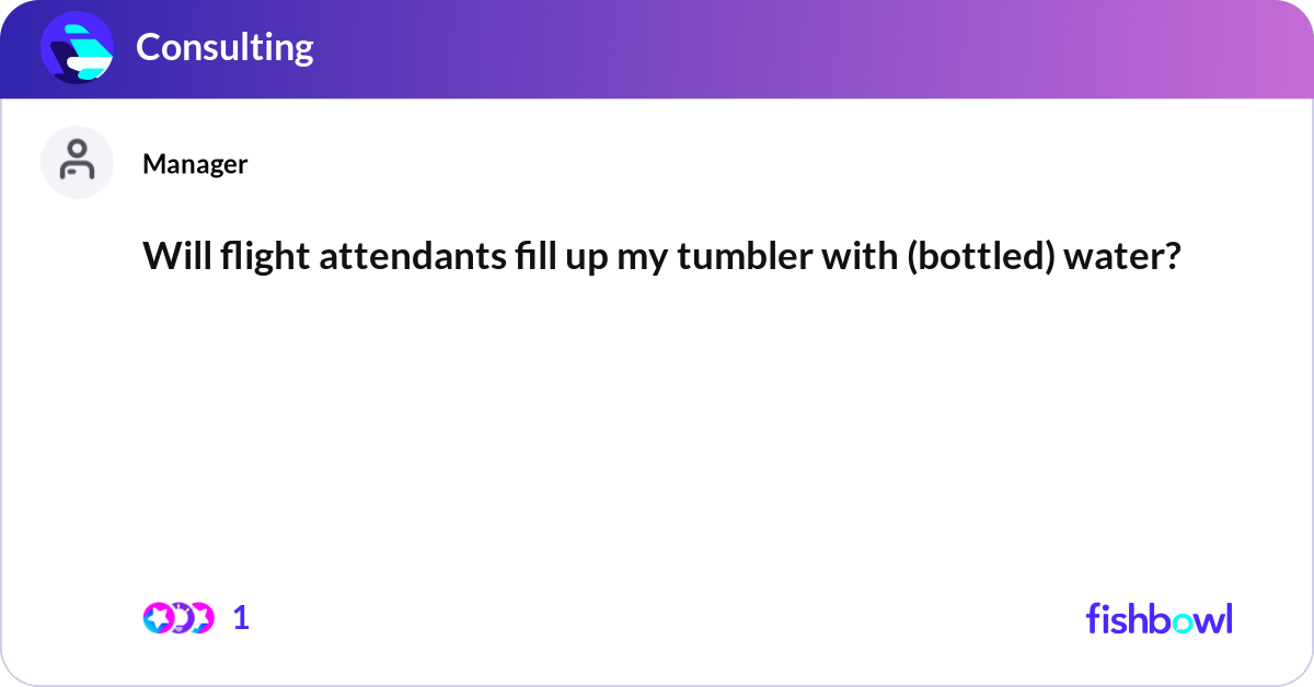 Will flight attendants fill up my tumbler with (bo... | Fishbowl