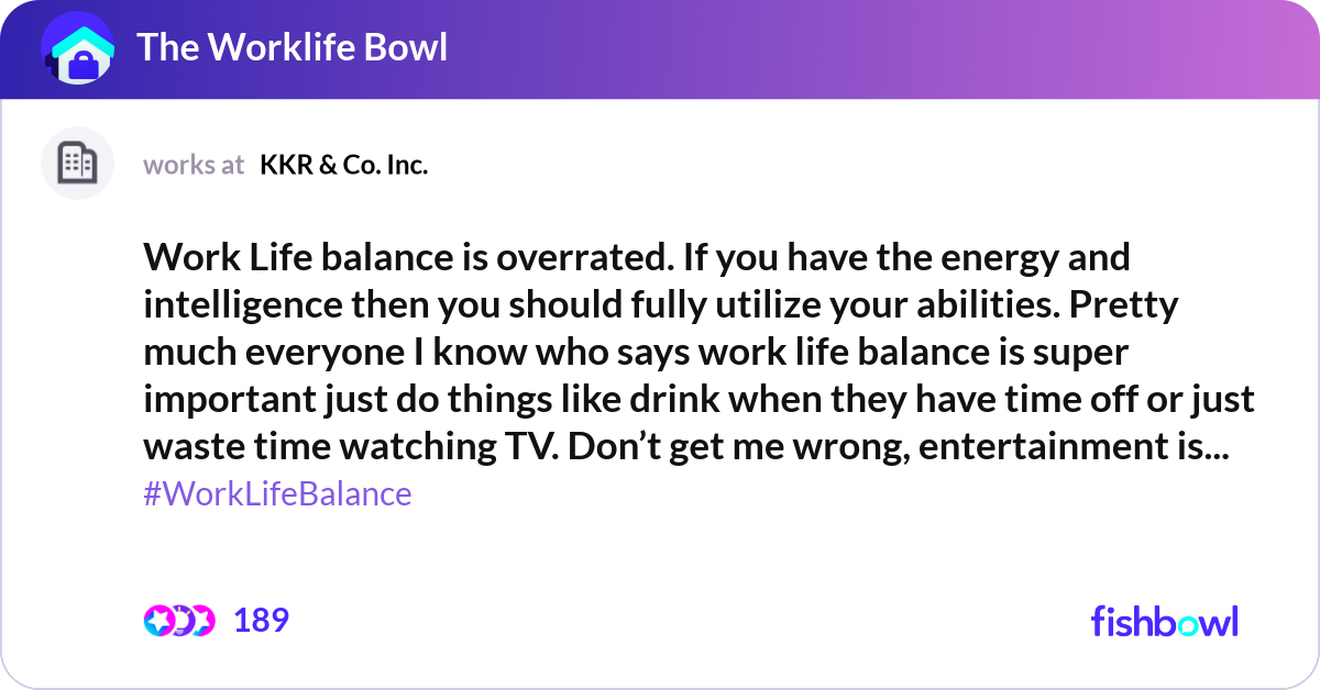 Work Life balance is overrated. If you have the en... | Fishbowl