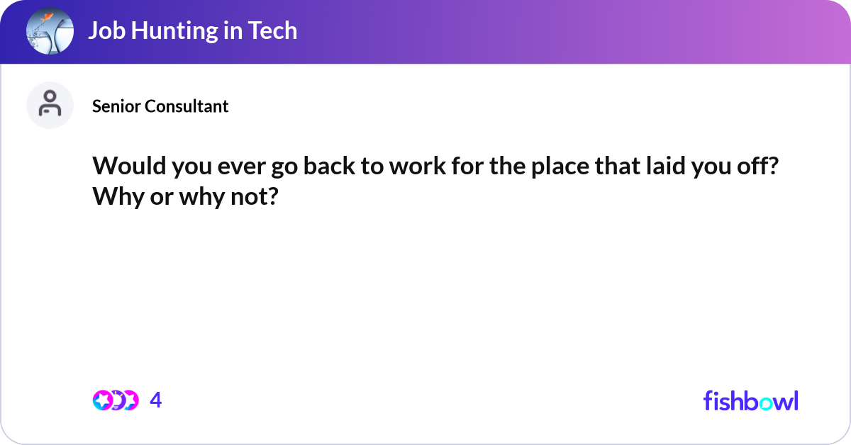 Would you ever go back to work for the place that ... | Fishbowl