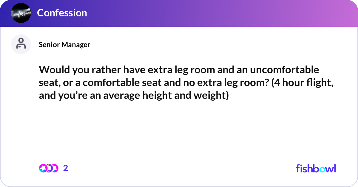 Would you rather have extra leg room and an uncomf... | Fishbowl