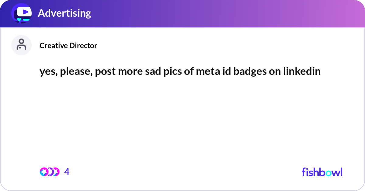 yes, please, post more sad pics of meta id badges ... | Fishbowl