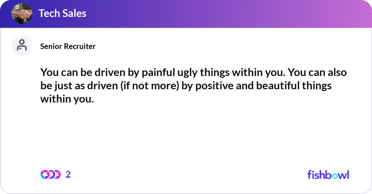 You can be driven by painful ugly things within yo... | Fishbowl