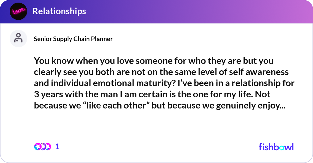 You know when you love someone for who they are bu... | Fishbowl